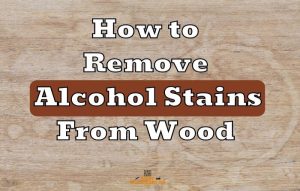 How to Remove Alcohol Stains from Wood: White Ring and Spot Repair Guide